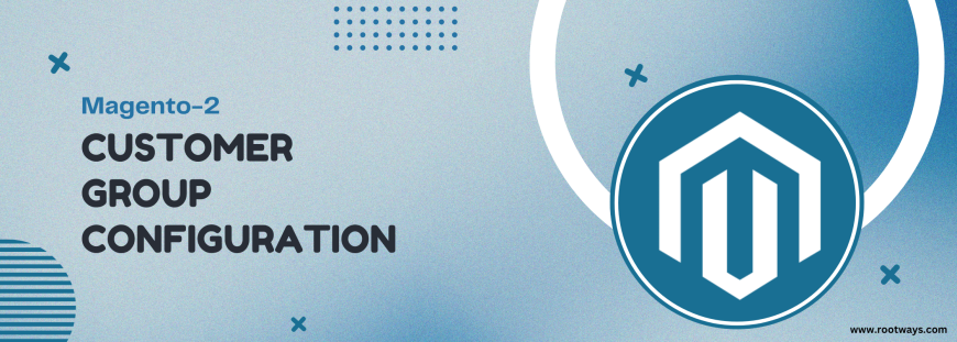Enhance Customer Experience with Magento 2 Customer Groups | Benefits ...